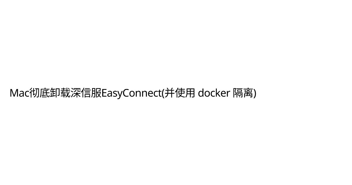 Mac彻底卸载深信服EasyConnect(并使用 docker 隔离) | Reimux